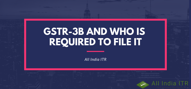 Know what is GSTR-3B and who is required to file it